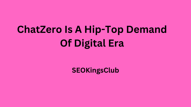 ChatZero Is A Hip-Top Demand Of Digital Era - SEOKingsClub