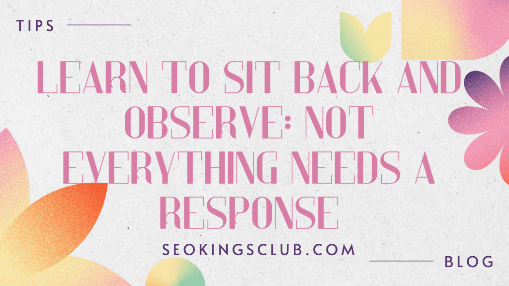 Learn to Sit Back and Observe. Not Everything Need - tymoff - SEOKingsClub